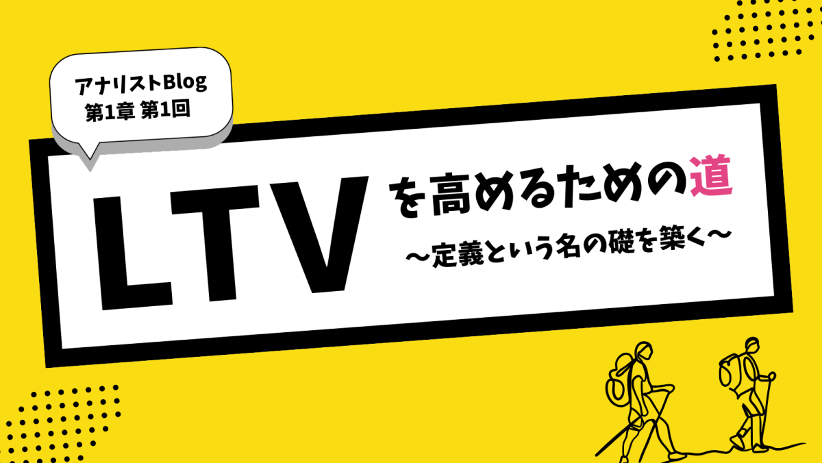 LTVを高めるための道〜定義という名の礎を築く〜 | 【連載アナリストブログ 第1章第1話】 | UNCOVER TRUTH